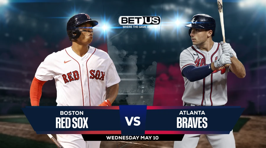 Red Sox vs Braves Prediction, Preview, Odds and Picks May 10